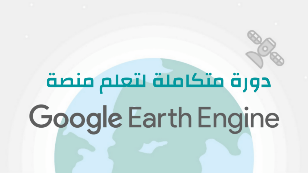 تعلم أساسيات ومبادئ Google Earth Engine Platform – GeoSteps Academy